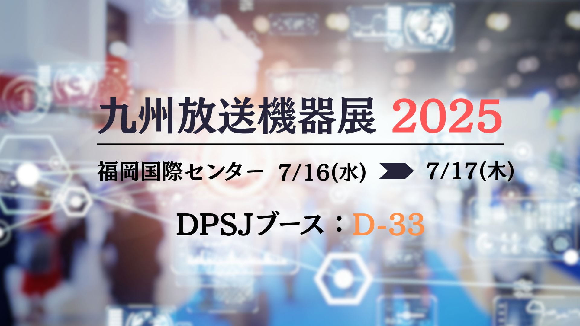九州放送機器展 2025 – DPSJ ブースおよび取扱製品展示ブースのご案内 – DPSJ | ストリーミング & ファイルベース